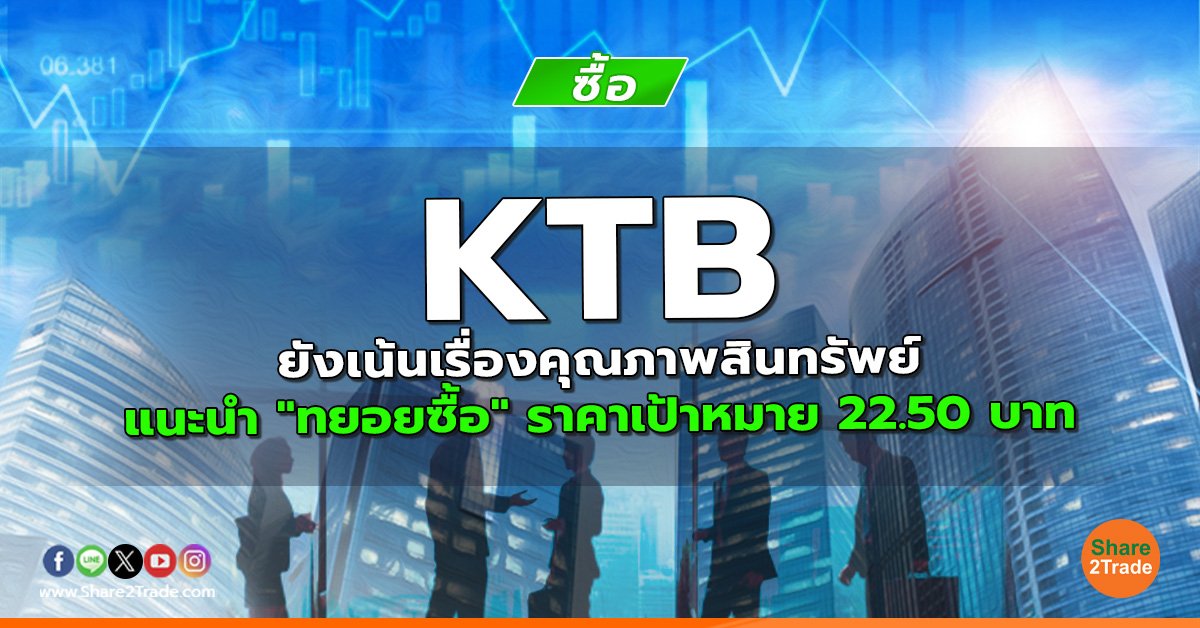 KTB ยังเน้นเรื่องคุณภาพสินทรัพย์ แนะนำ "ทยอยซื้อ" ราคาเป้าหมาย 22.50 บาท | Share2Trade